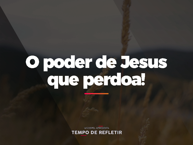 O poder de Jesus que perdoa! – WGospel.com
